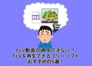 FLVを再生できるフリーソフトおすすめの5選！